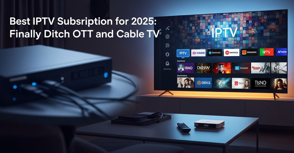 Best IPTV Subscription for 2025: Finally Ditch OTT and Cable TV – My Store